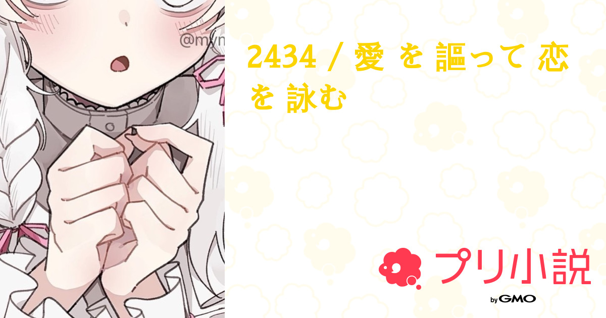 2434 / 愛 を 謳って 恋 を 詠む - 全1話 【連載中】（みゅーと @ 盲目信者さんの小説） | 無料スマホ夢小説ならプリ小説 byGMO